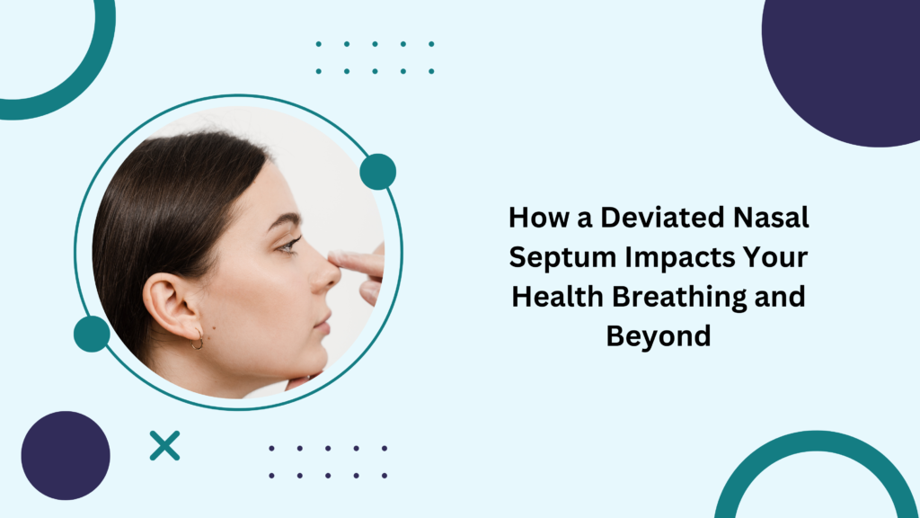 How a Deviated Nasal Septum Impacts Your Health Breathing and Beyond ...